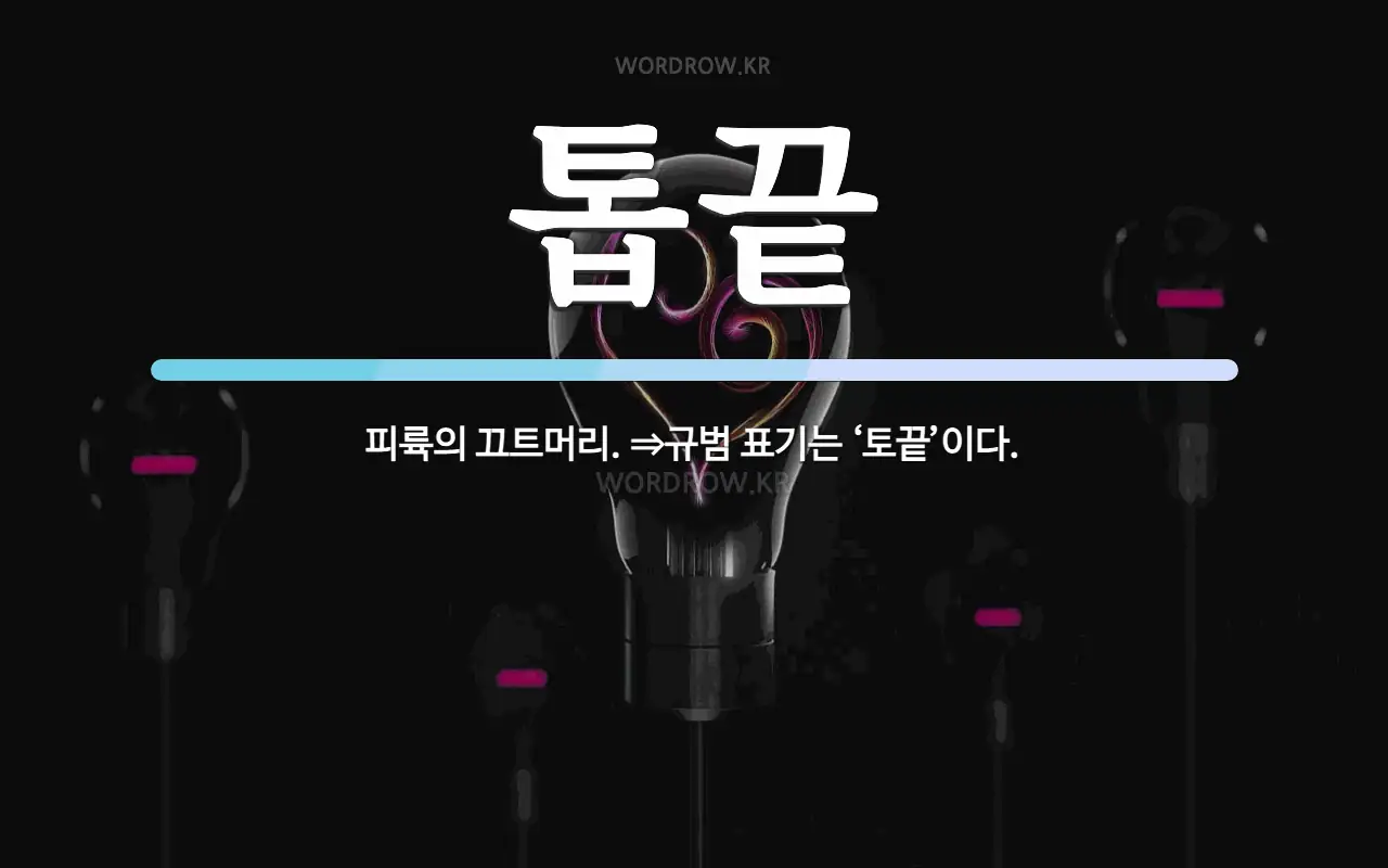 톱끝 뜻 피륙의 끄트머리 ⇒규범 표기는 ‘토끝이다
