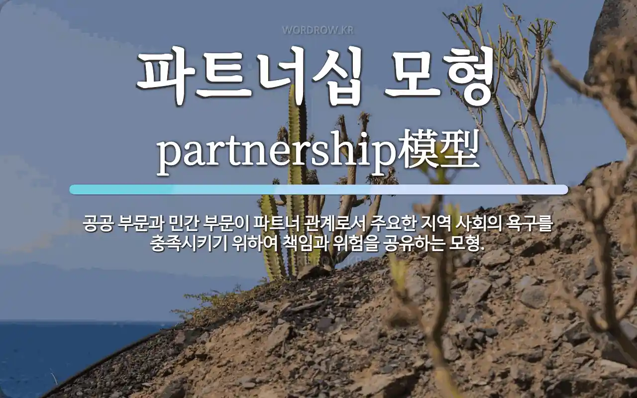 파트너십 모형 뜻 공공 부문과 민간 부문이 파트너 관계로서 주요한 지역 사회의 욕구를 충족시키기 위하여 책임