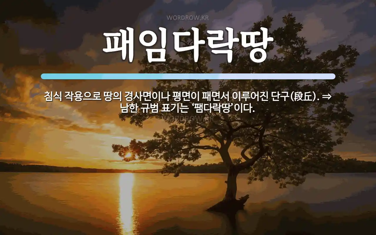 패임다락땅 뜻 침식 작용으로 땅의 경사면이나 평면이 패면서 이루어진 단구段丘 ⇒남한 규범 표기는