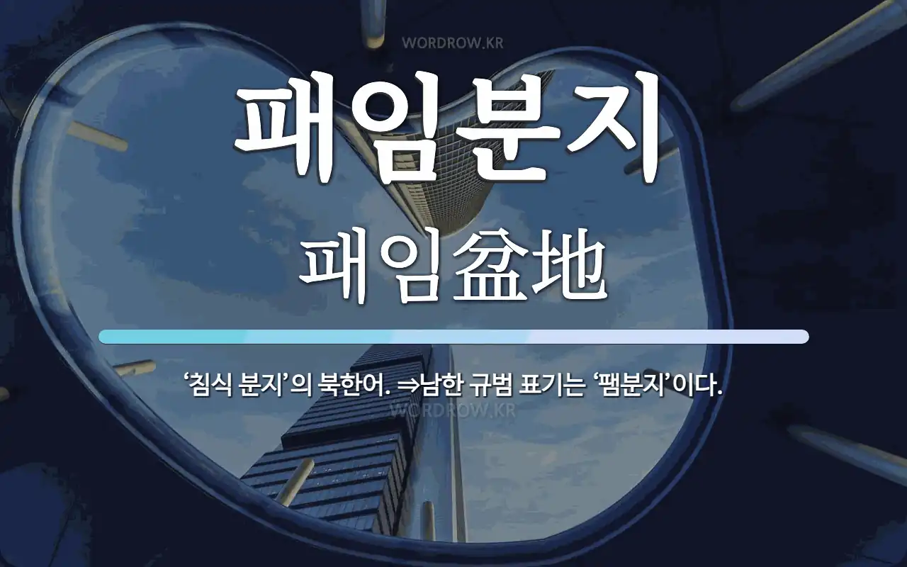 패임분지 뜻 ‘침식 분지의 북한어 ⇒남한 규범 표기는 ‘팸분지이다