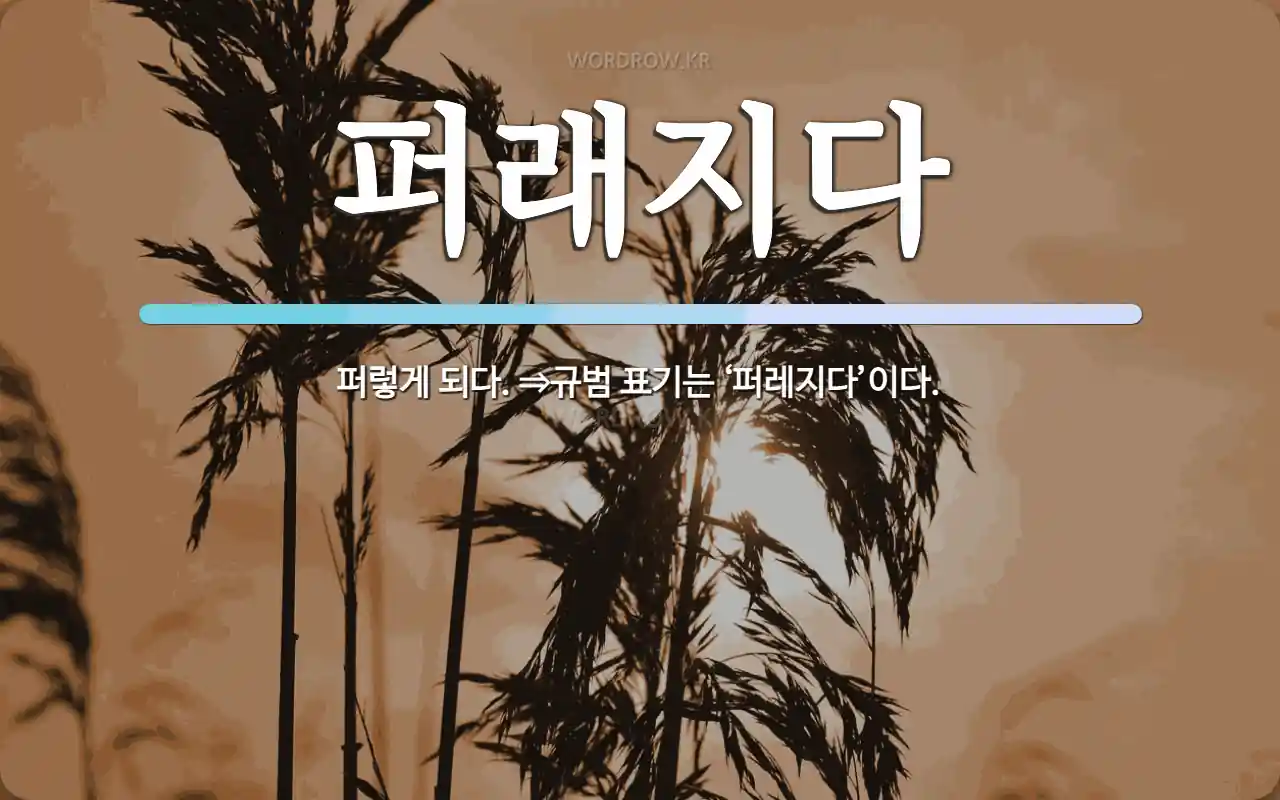 퍼래지다 뜻 퍼렇게 되다 ⇒규범 표기는 ‘퍼레지다이다