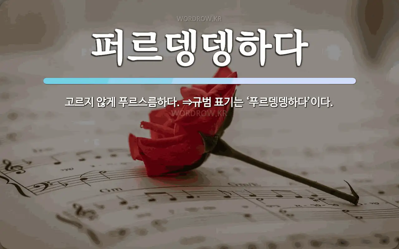 퍼르뎅뎅하다 뜻 고르지 않게 푸르스름하다 ⇒규범 표기는 ‘푸르뎅뎅하다이다
