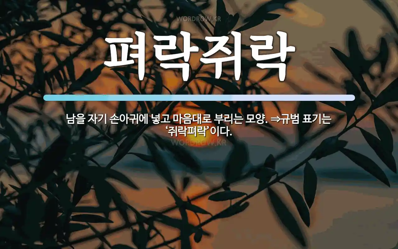 펴락쥐락 뜻 남을 자기 손아귀에 넣고 마음대로 부리는 모양 ⇒규범 표기는 ‘쥐락펴락이다