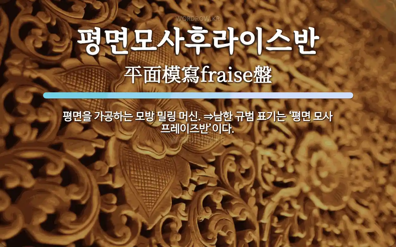 평면모사후라이스반 뜻 평면을 가공하는 모방 밀링 머신 ⇒남한 규범 표기는 ‘평면 모사 프레이즈반이다