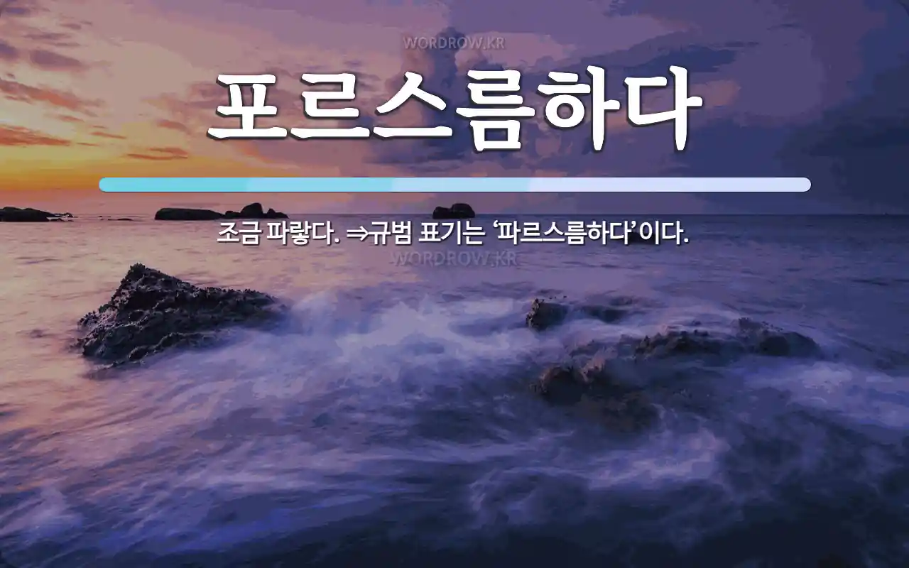 포르스름하다 뜻 조금 파랗다 ⇒규범 표기는 ‘파르스름하다이다