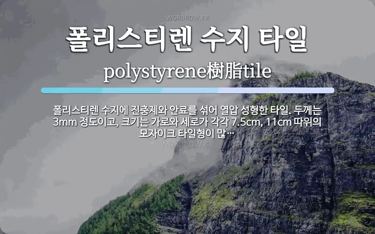 폴리스티렌 수지 타일 뜻 폴리스티렌 수지에 진충제와 안료를 섞어 열압 성형한 타일 두께는 3mm 정도이고 크기는