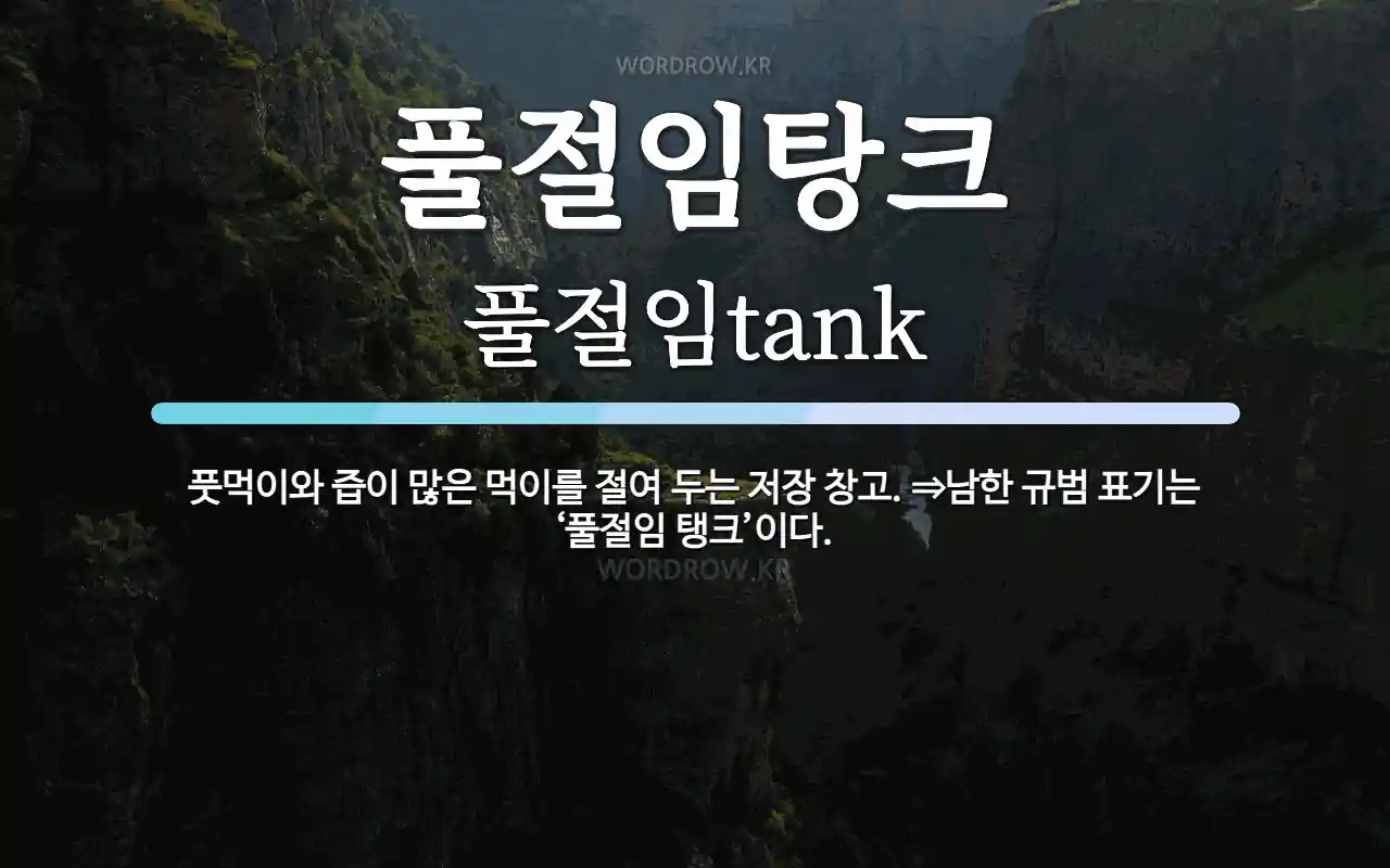 풀절임탕크 뜻 풋먹이와 즙이 많은 먹이를 절여 두는 저장 창고 ⇒남한 규범 표기는 ‘풀절임 탱크이다