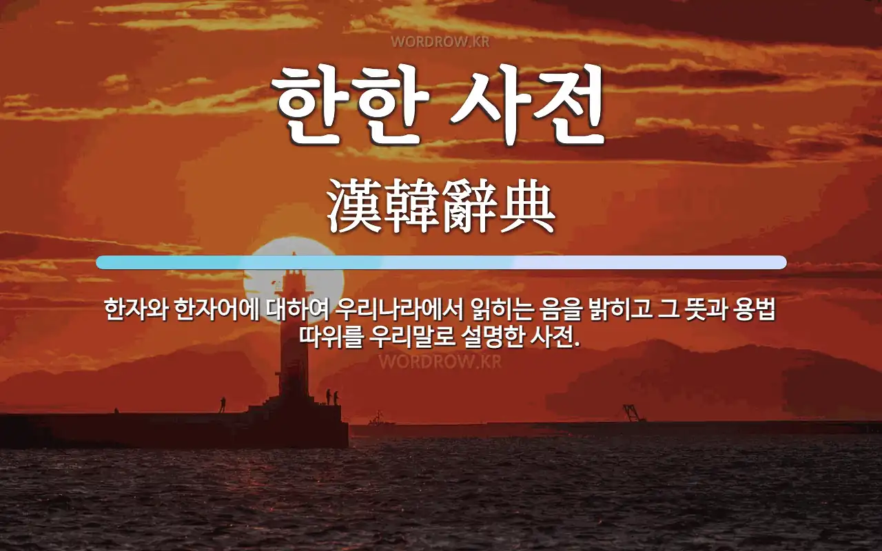 한한 사전 뜻 한자와 한자어에 대하여 우리나라에서 읽히는 음을 밝히고 그 뜻과 용법 따위를 우리말로 설명