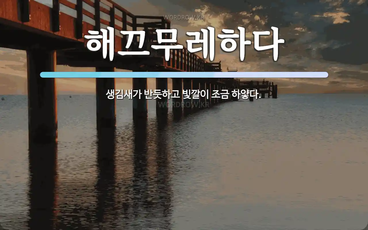 해끄무레하다 뜻 생김새가 반듯하고 빛깔이 조금 하얗다
