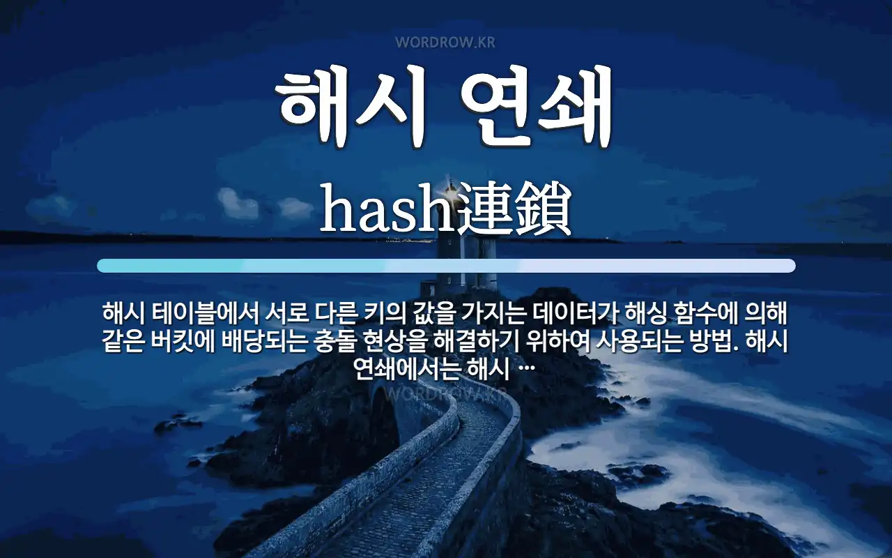 해시 연쇄 뜻 해시 테이블에서 서로 다른 키의 값을 가지는 데이터가 해싱 함수에 의해 같은 버킷에 배당되