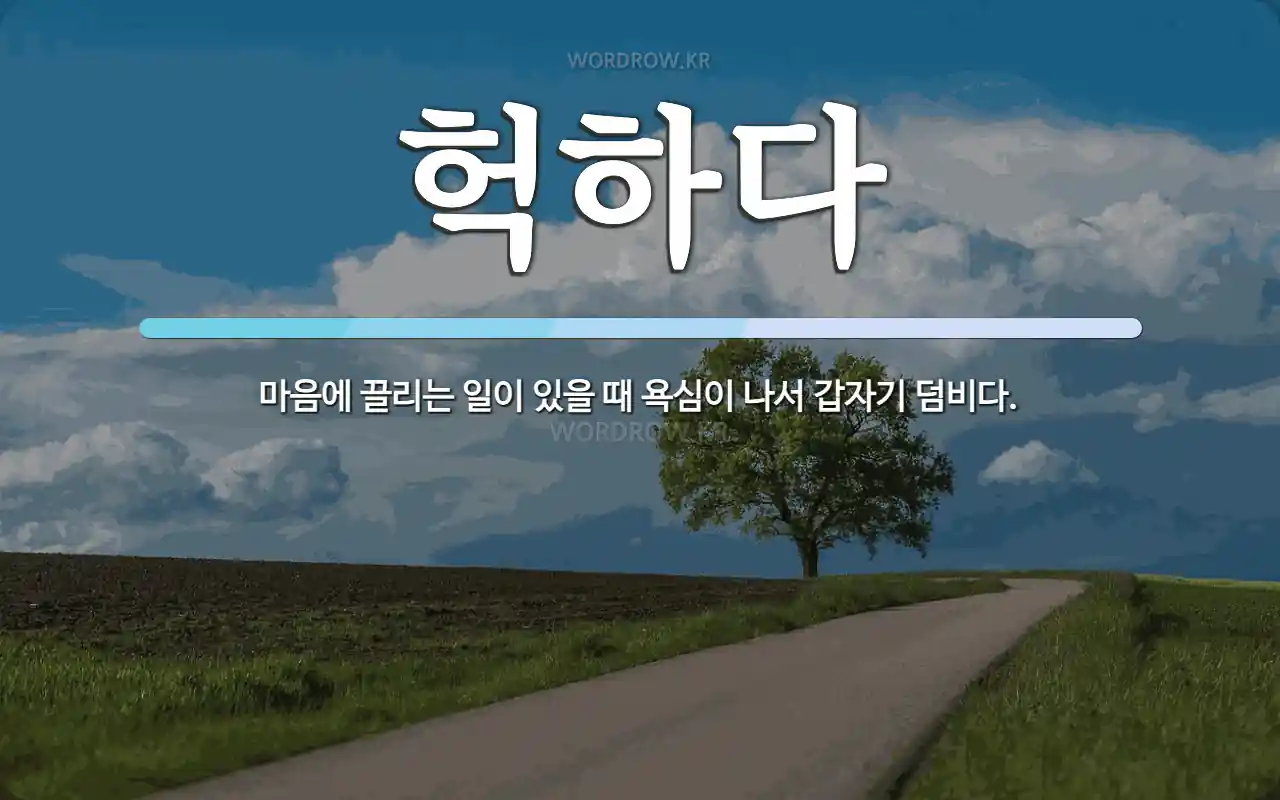 헉하다 뜻 마음에 끌리는 일이 있을 때 욕심이 나서 갑자기 덤비다