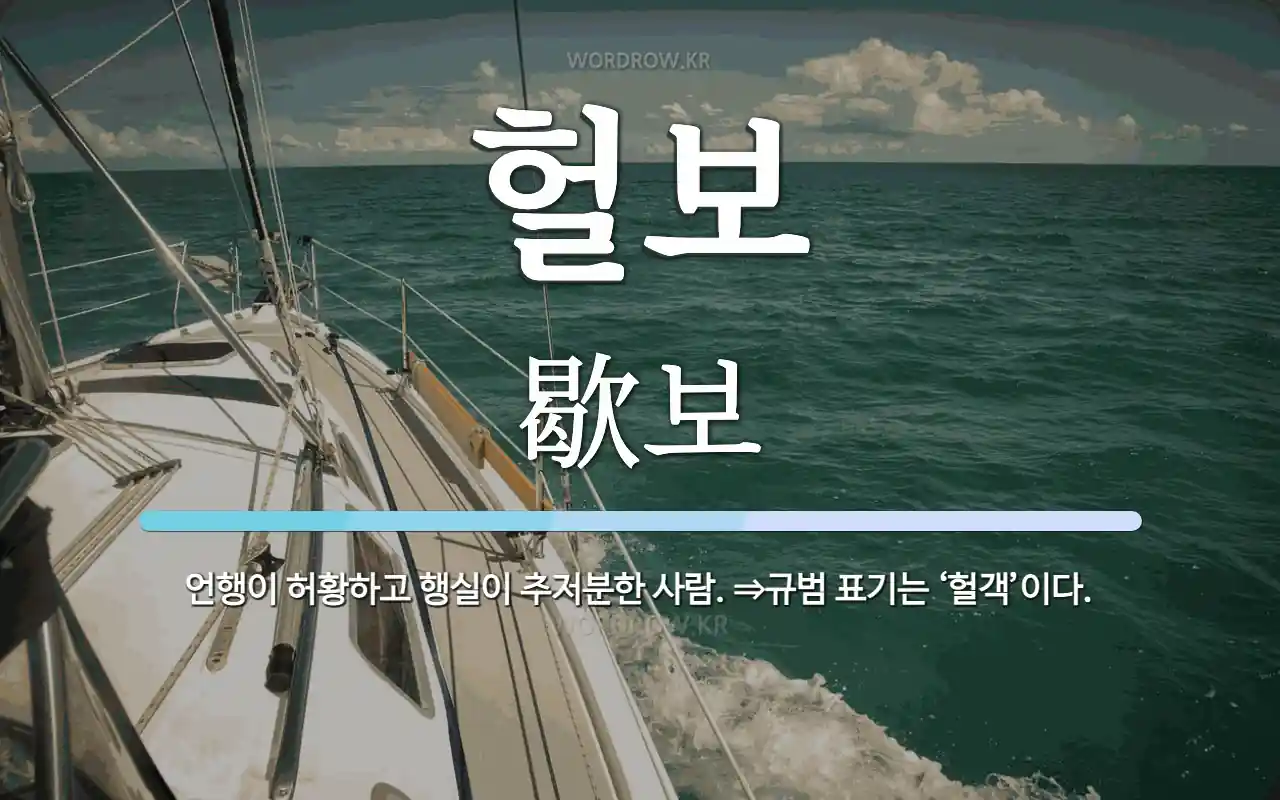 헐보 뜻 언행이 허황하고 행실이 추저분한 사람 ⇒규범 표기는 ‘헐객이다