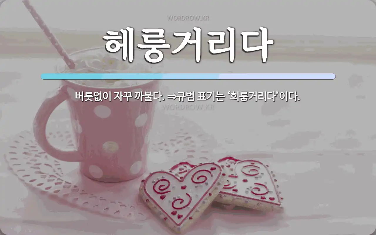 헤룽거리다 뜻 버릇없이 자꾸 까불다 ⇒규범 표기는 ‘희룽거리다이다