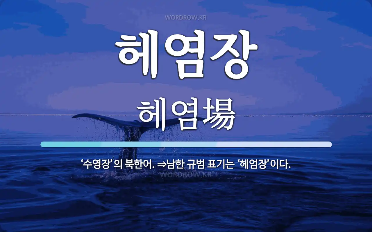 헤염장 뜻 ‘수영장의 북한어 ⇒남한 규범 표기는 ‘헤엄장이다