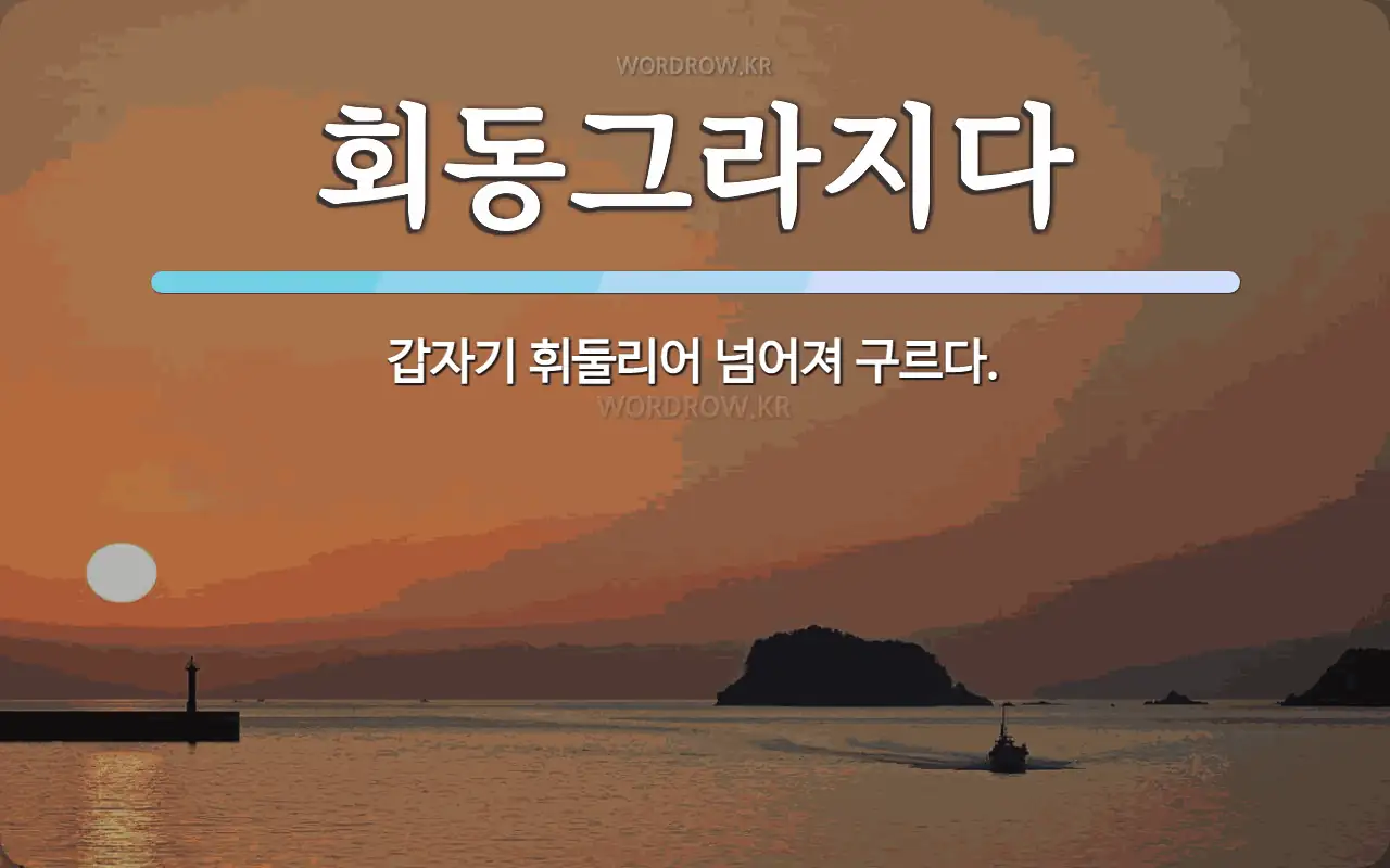 회동그라지다 뜻 갑자기 휘둘리어 넘어져 구르다