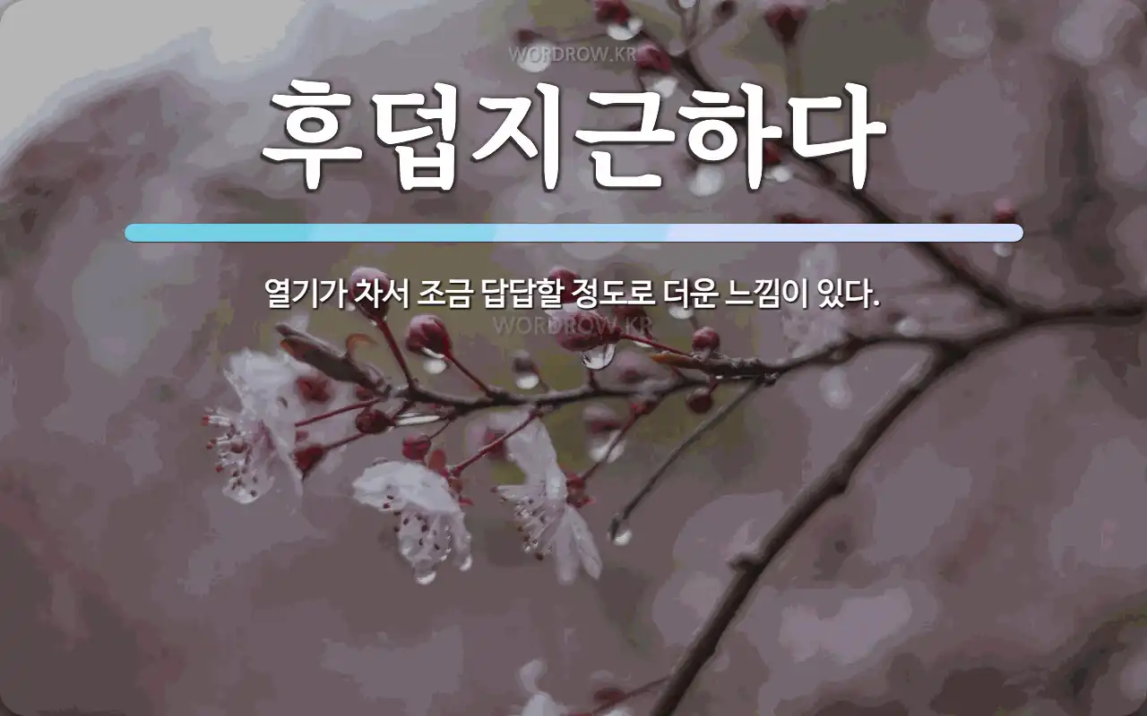 후덥지근하다 뜻 열기가 차서 조금 답답할 정도로 더운 느낌이 있다