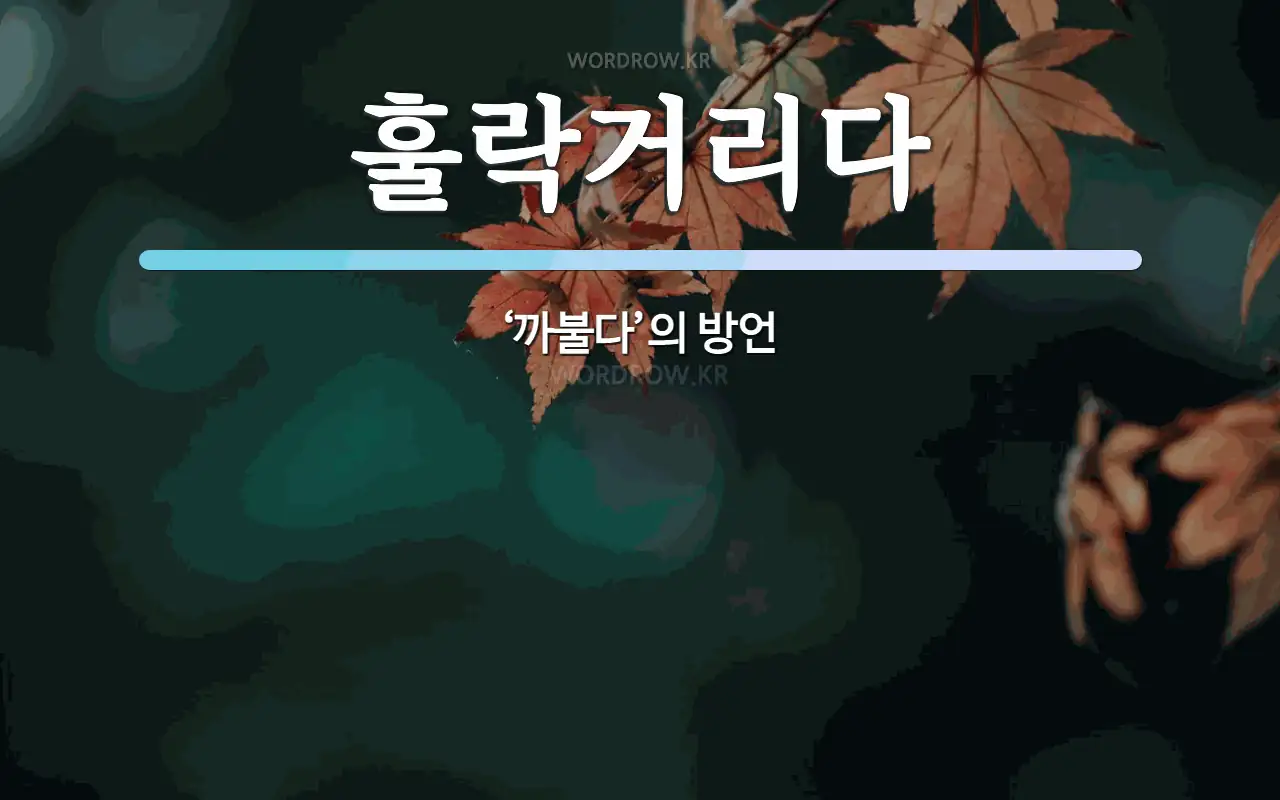 훌락거리다 뜻 ‘까불다의 방언