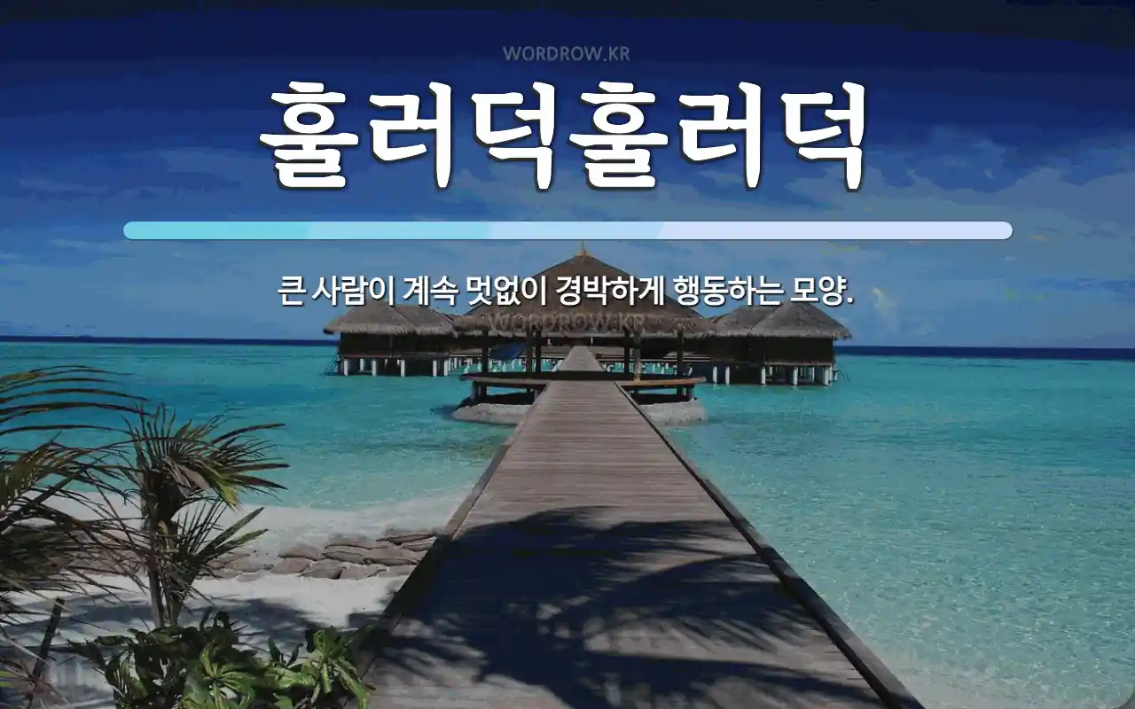 훌러덕훌러덕 뜻 큰 사람이 계속 멋없이 경박하게 행동하는 모양
