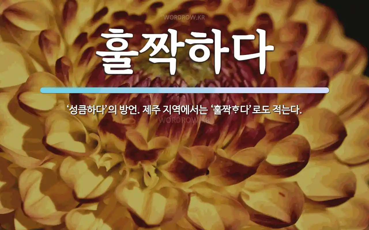 훌짝하다 뜻 ‘성큼하다의 방언 제주 지역에서는 ‘훌짝uf537다로도 적는다