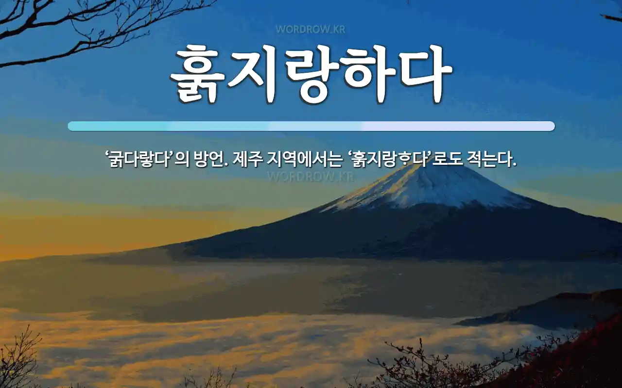 훍지랑하다 뜻 ‘굵다랗다의 방언 제주 지역에서는 ‘훍지랑uf537다로도 적는다