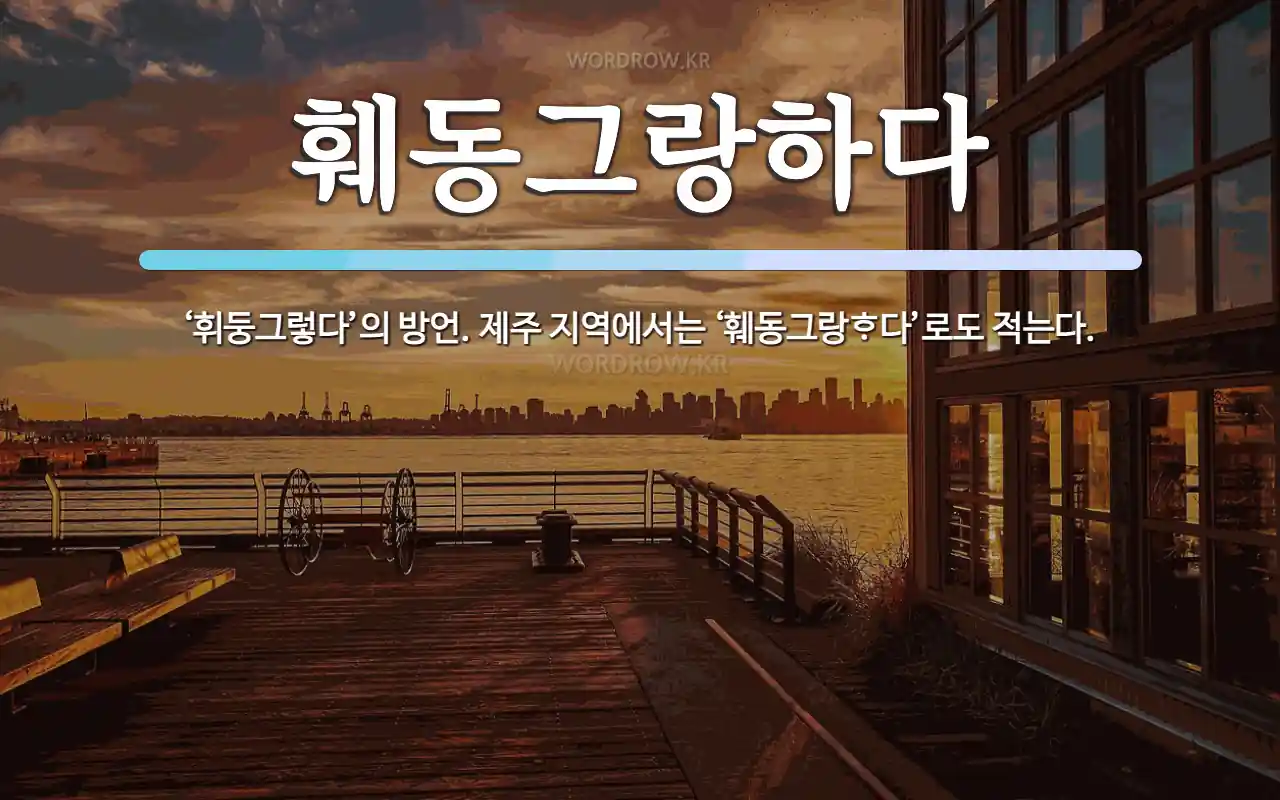 훼동그랑하다 뜻 ‘휘둥그렇다의 방언 제주 지역에서는 ‘훼동그랑uf537다로도 적는다