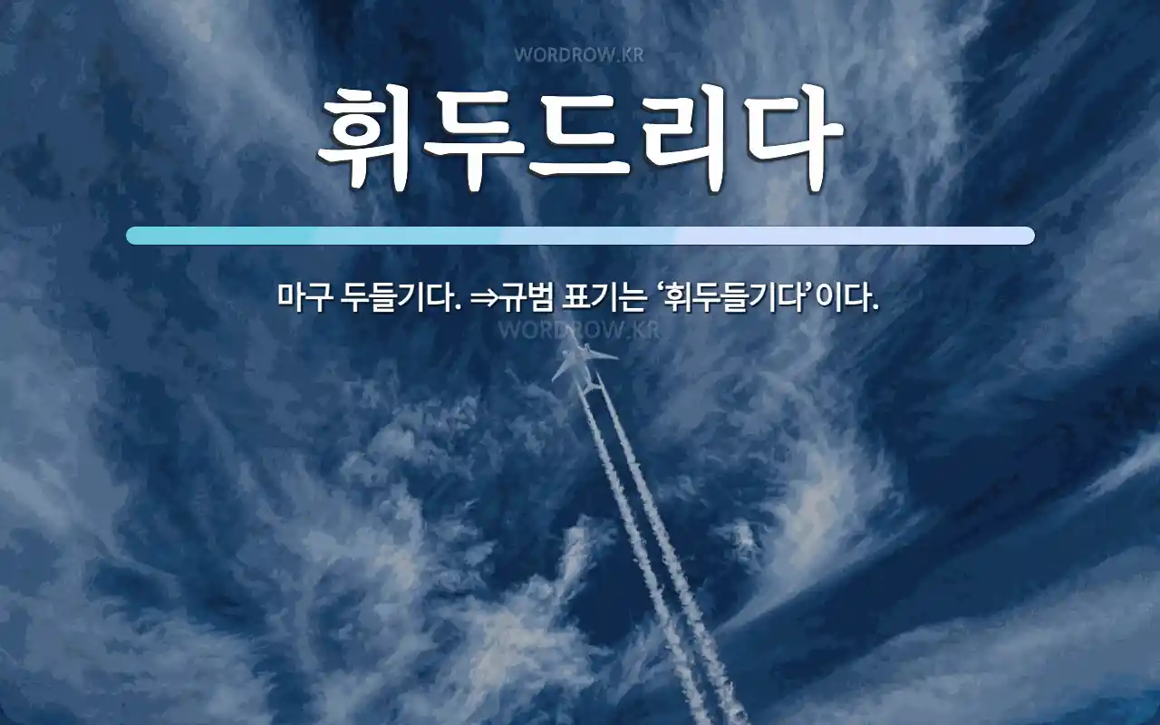 휘두드리다 뜻 마구 두들기다 ⇒규범 표기는 ‘휘두들기다이다