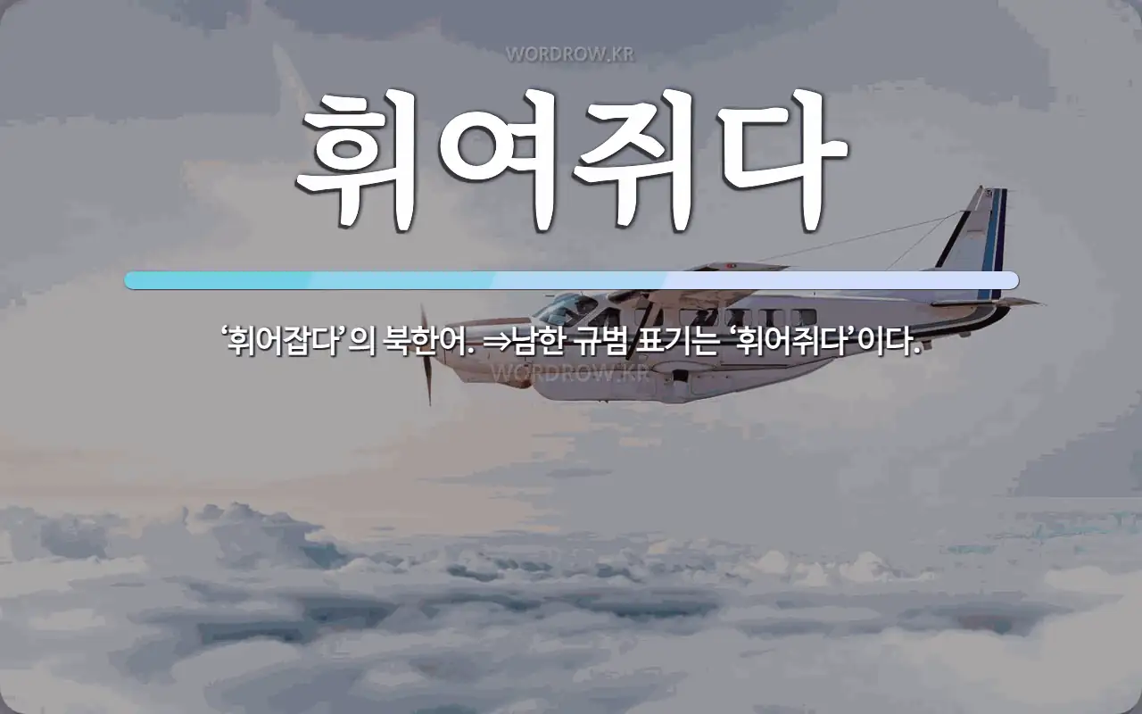 휘여쥐다 뜻 ‘휘어잡다의 북한어 ⇒남한 규범 표기는 ‘휘어쥐다이다