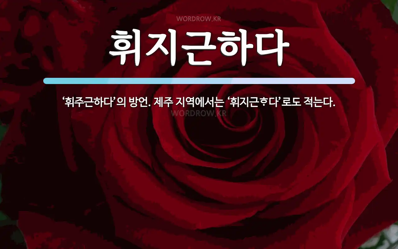 휘지근하다 뜻 ‘휘주근하다의 방언 제주 지역에서는 ‘휘지근uf537다로도 적는다