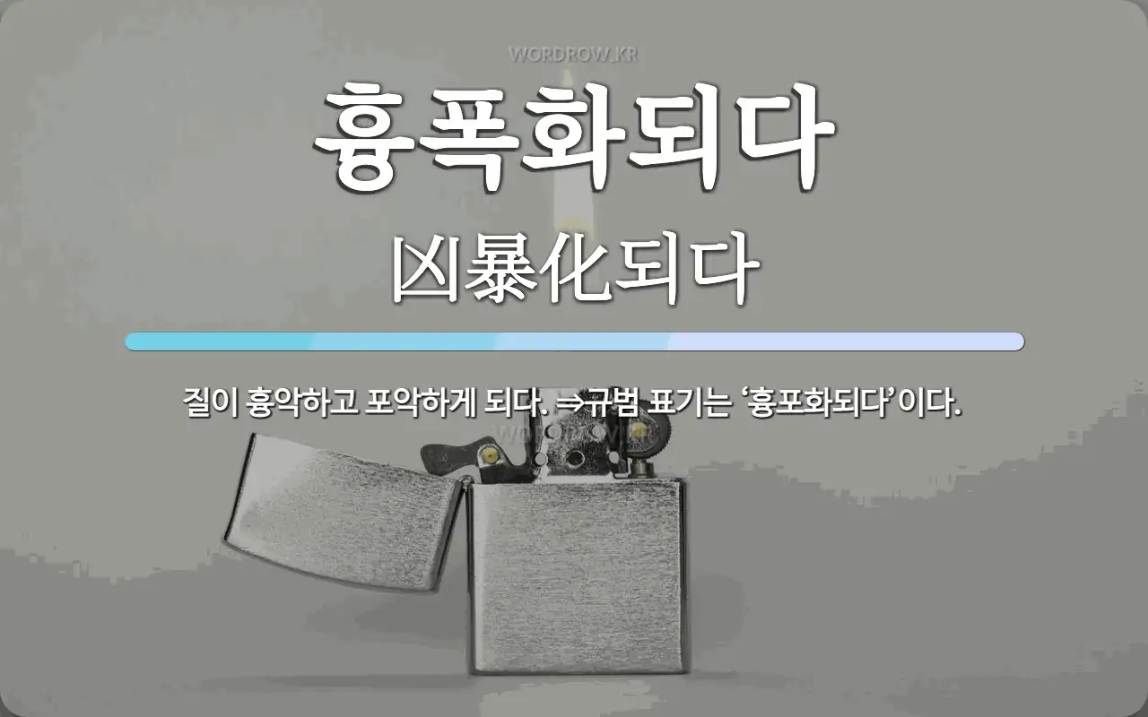 흉폭화되다 뜻 질이 흉악하고 포악하게 되다 ⇒규범 표기는 ‘흉포화되다이다