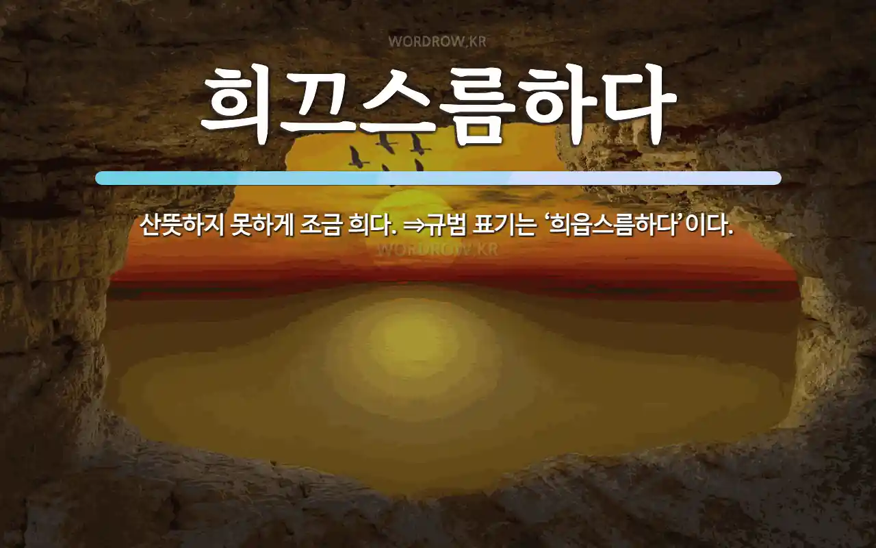 희끄스름하다 뜻 산뜻하지 못하게 조금 희다 ⇒규범 표기는 ‘희읍스름하다이다
