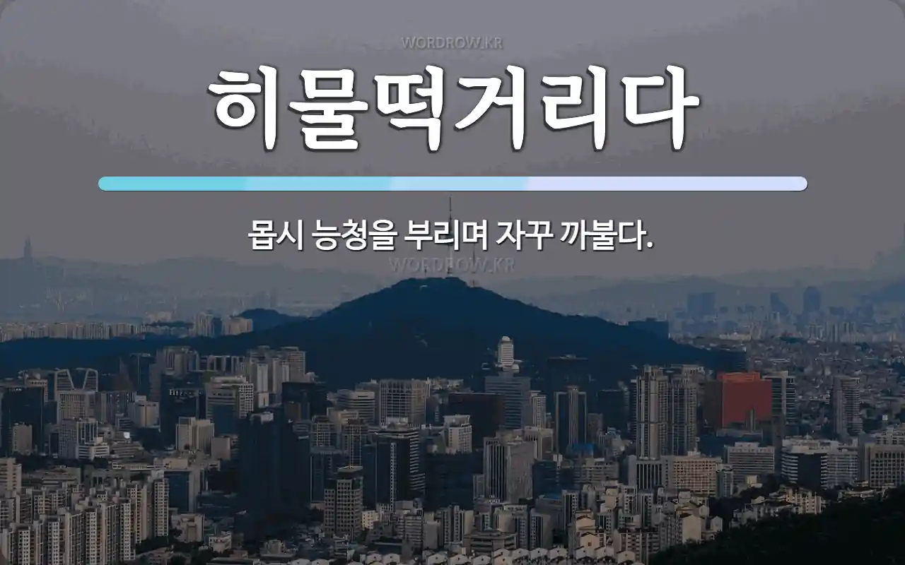 히물떡거리다 뜻 몹시 능청을 부리며 자꾸 까불다